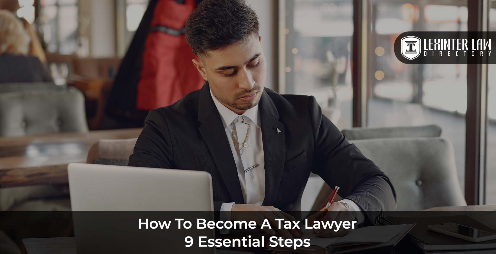 9 Essential Steps On How To Become A Tax Lawyer - Lexinter
