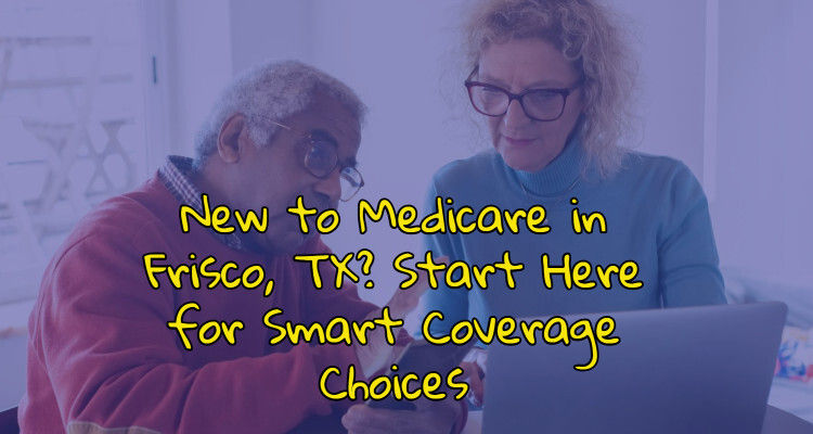 New to Medicare in Frisco, TX? Start Here for Smart Coverage Choices
