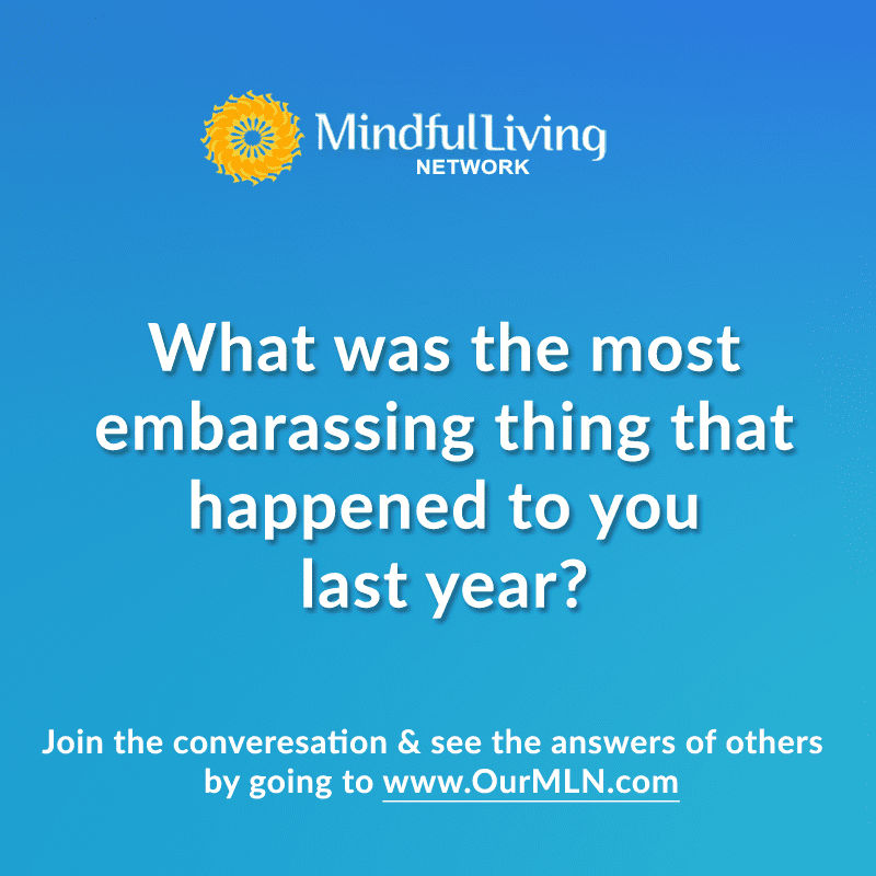 What Was The Most Embarrassing Thing That Happened To You Last Year Mindful Questions