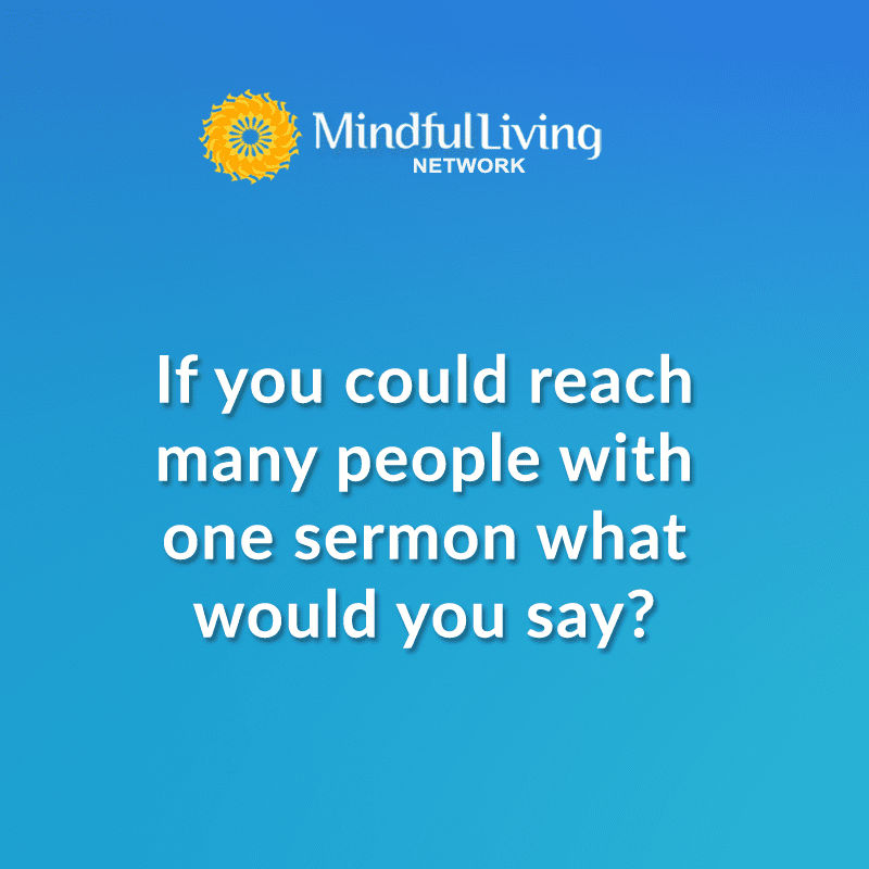 If you could reach many people with one sermon what would you say ...