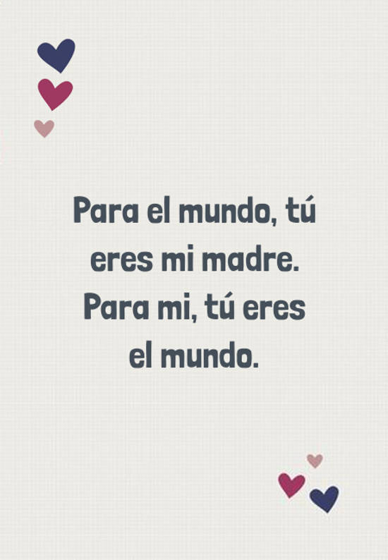 Frase #314902: Para el mundo, tú eres mi madre. Para mi, tú eres el ...