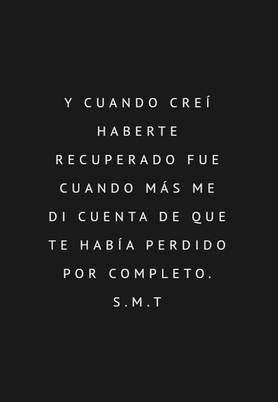 Frase #392613: Y cuando creí haberte recuperado fue cuando más me di ...