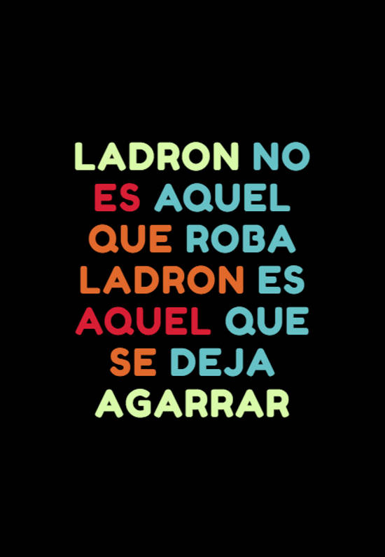 Frase #508452: LADRON NO ES AQUEL QUE ROBA LADRON ES AQUEL QUE SE DEJA ...