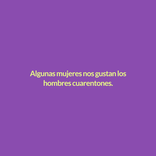 Frase #546957: Algunas mujeres nos gustan los hombres cuarentones ...