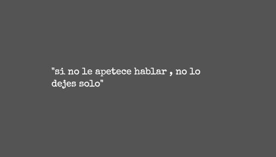 Frase #663490: "si no le apetece hablar , no lo dejes solo" – Crea Tu Frase