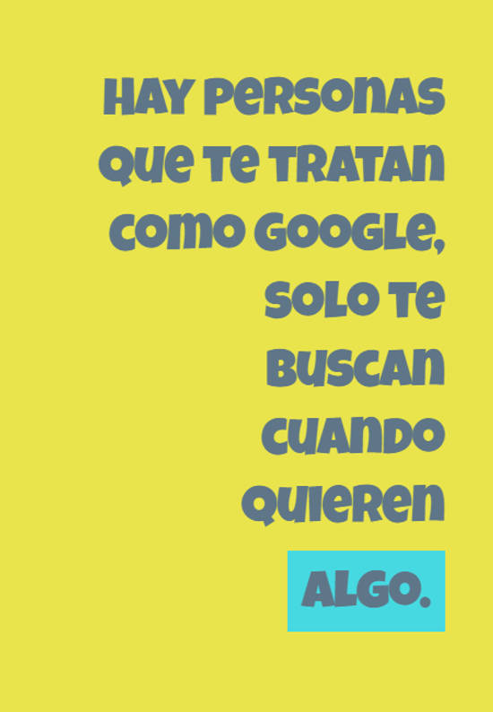 Frase #671663: Hay personas que te tratan como Google, solo te buscan ...