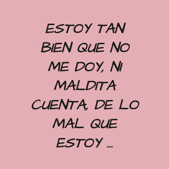 Frase #686334: Estoy tan bien que no me doy, ni maldita cuenta, de lo mal que estoy ... – Crea ...