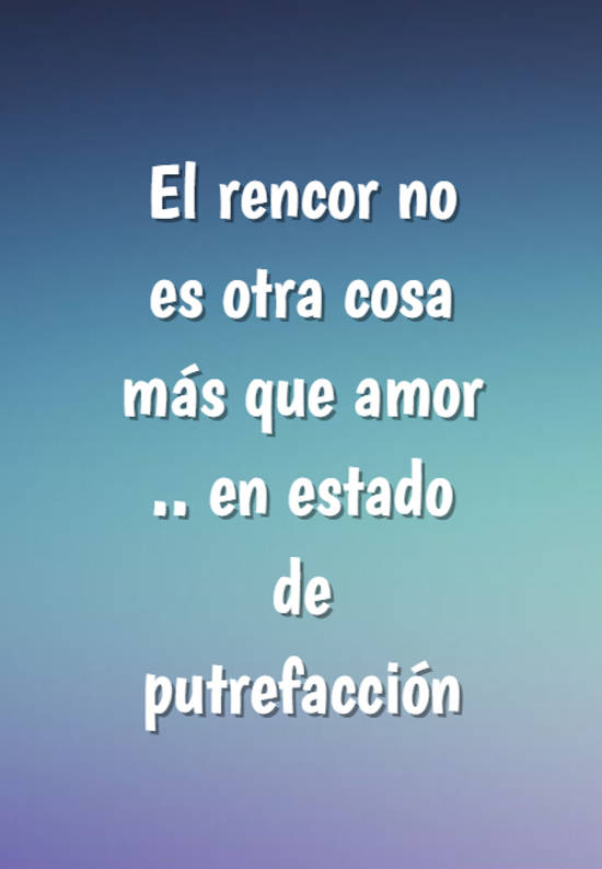 Frase #686740: El rencor no es otra cosa más que amor .. en estado de ...