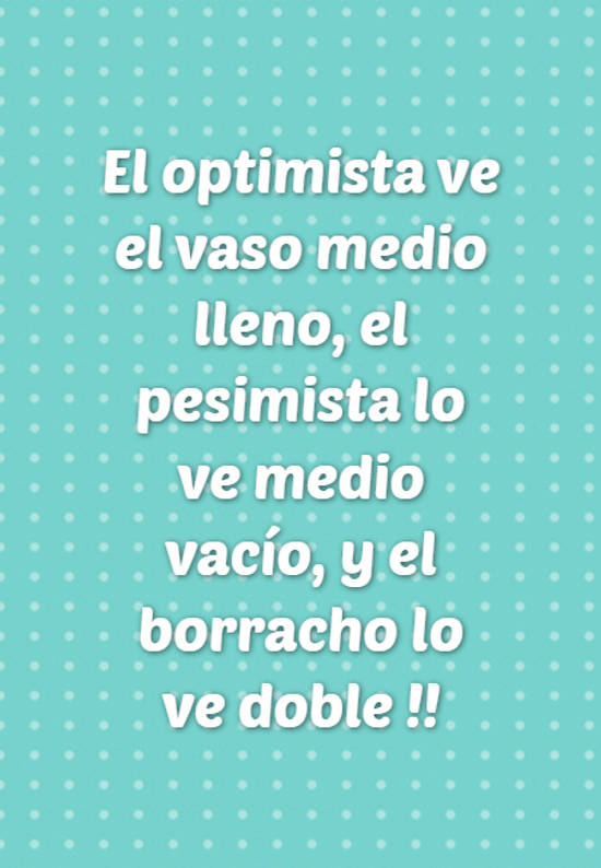 Frase #687949: El optimista ve el vaso medio lleno, el pesimista lo ve ...