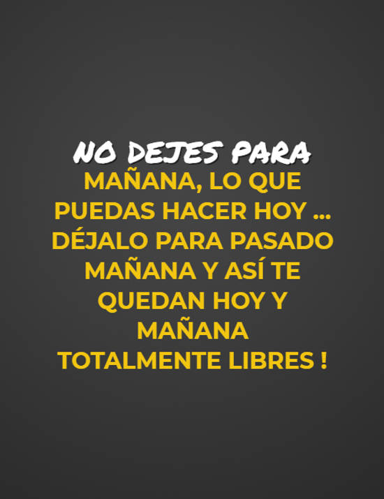 Frase #692754: No dejes para mañana, lo que puedas hacer hoy ... déjalo ...