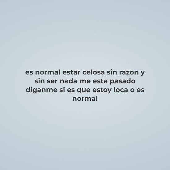 Frase #755649: es normal estar celosa sin razon y sin ser nada me esta ...