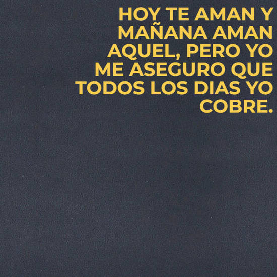Frase #769735: HOY TE AMAN Y MAÑANA AMAN AQUEL, PERO YO ME ASEGURO QUE ...