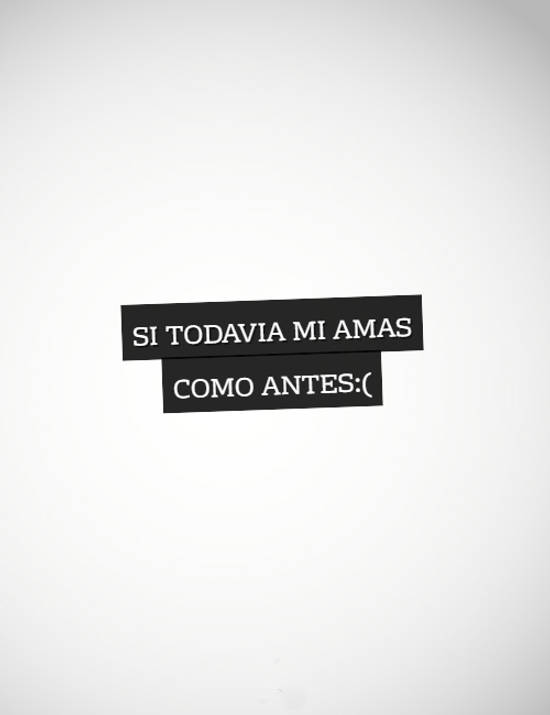 Frase #771644: si todavia mi amas como antes:( – Crea Tu Frase