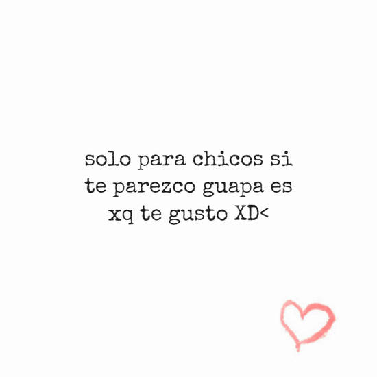 Frase #771790: solo para chicos si te parezco guapa es xq te gusto XD