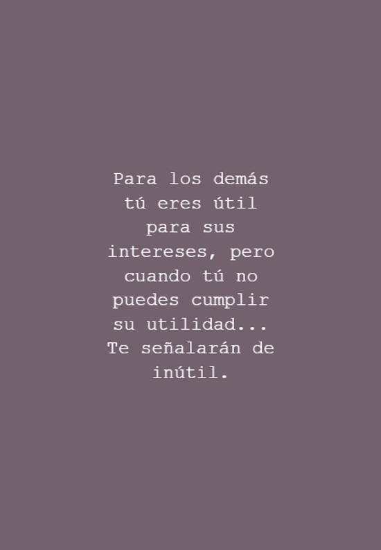 Frase #781052: Para los demás tú eres útil para sus intereses, pero ...