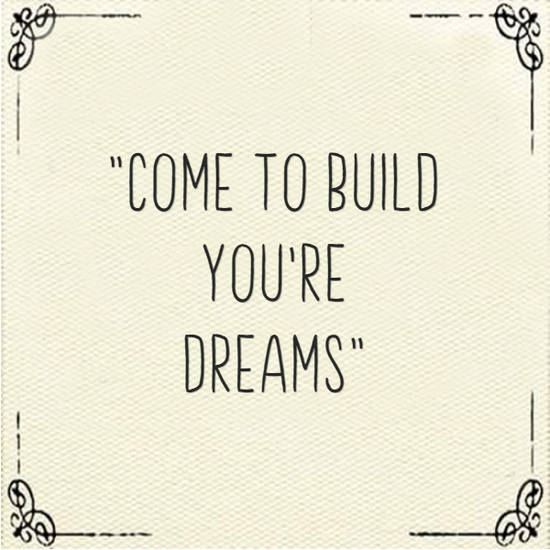 Frase #784386: "Come to build you're dreams" – Crea Tu Frase