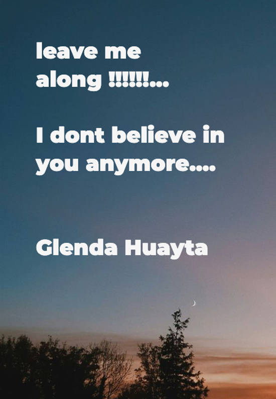 Frase #800510: leave me along !!!!!!... I dont believe in you anymore ...