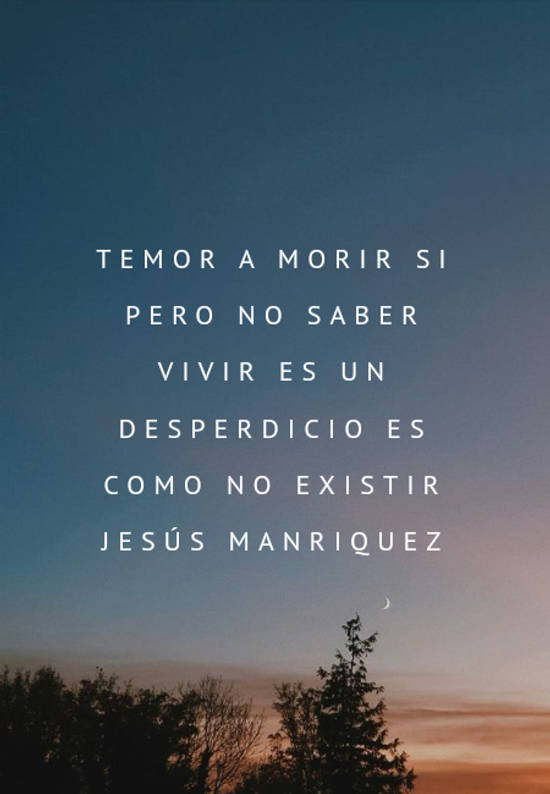 Frase #835522: Temor a morir si pero no saber vivir es un desperdicio ...