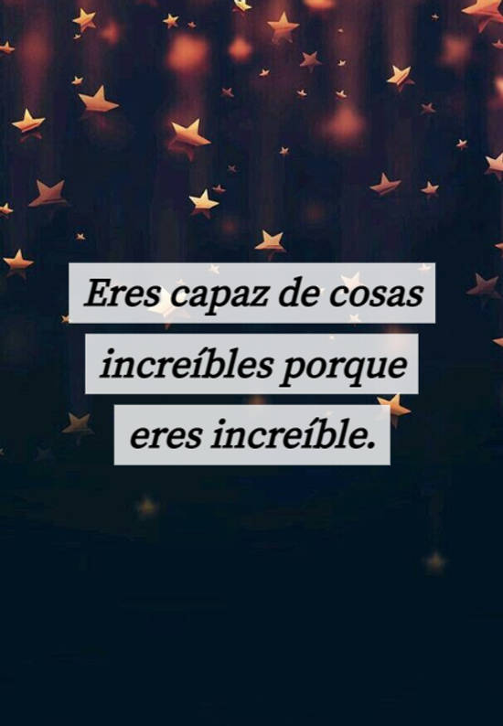 Frase #838754: Eres capaz de cosas increíbles porque eres increíble. – Crea Tu Frase