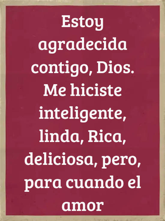 Frase #869811: Estoy agradecida contigo, Dios. Me hiciste inteligente ...