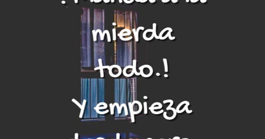 Crea Tu Frase – Frase #883675: ! Manda a la mierda todo.! Y empieza ...