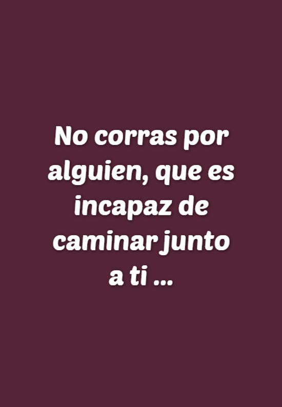 Frase #911124: No corras por alguien, que es incapaz de caminar junto a ...