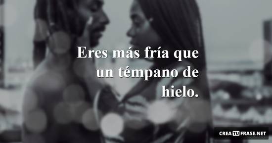 Frase #913217: Eres más fría que un témpano de hielo. – Crea Tu Frase