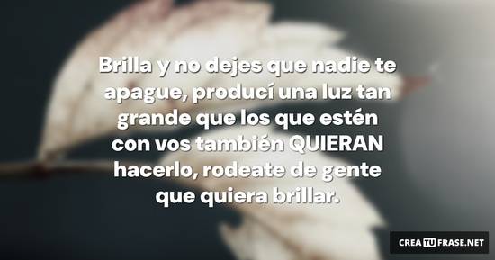 Frase #913236: Brilla y no dejes que nadie te apague, producí una luz ...