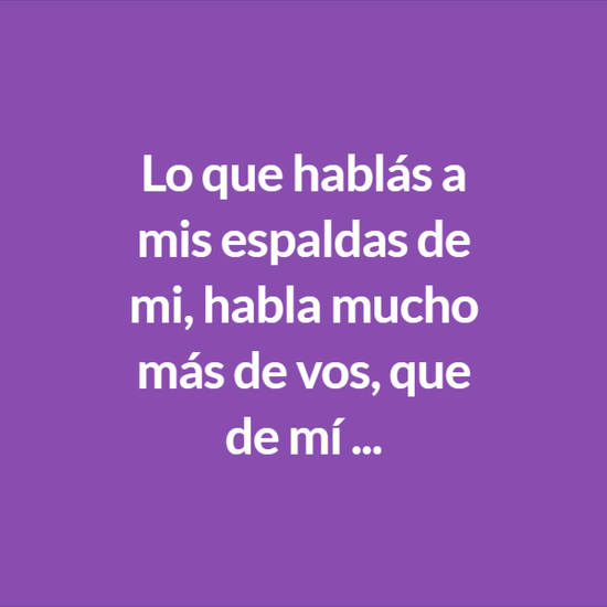 Frase #915091: Lo que hablás a mis espaldas de mi, habla mucho más de ...