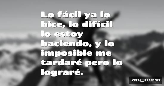 Frase #916353: Lo fácil ya lo hice, lo difícil lo estoy haciendo, y lo ...