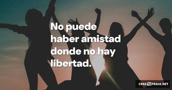 Frase #925230: No puede haber amistad donde no hay libertad. – Crea Tu ...