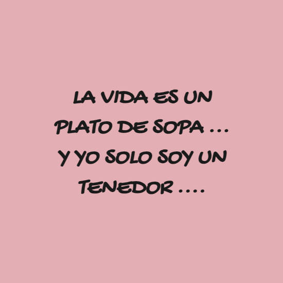 Frase #930990: La vida es un plato de sopa ... y yo solo soy un tenedor .... – Crea Tu Frase