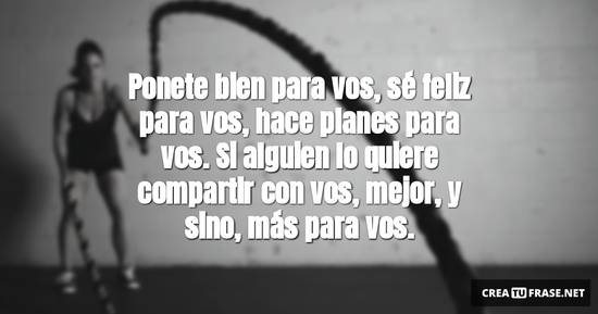 Frase #951103: Ponete bien para vos, sé feliz para vos, hace planes ...