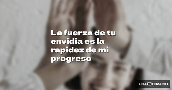 Frase #966263: La fuerza de tu envidia es la rapidez de mi progreso – Crea Tu Frase