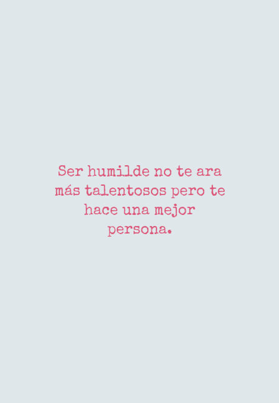 Frase #111083: Ser humilde no te ara más talentosos pero te hace una ...