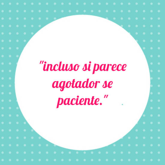 Frase #125478: "incluso si parece agotador se paciente." – Crea Tu Frase