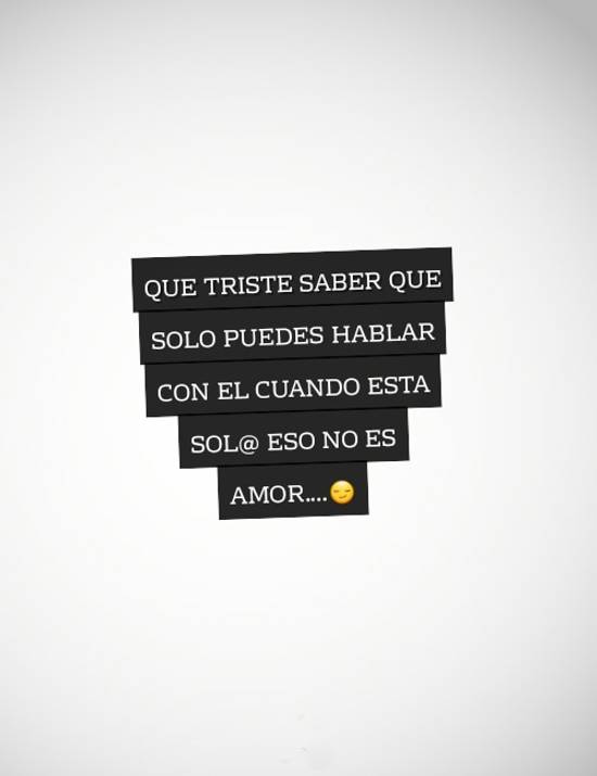 Frase #53510: Que triste saber que solo puedes hablar con el cuando ...