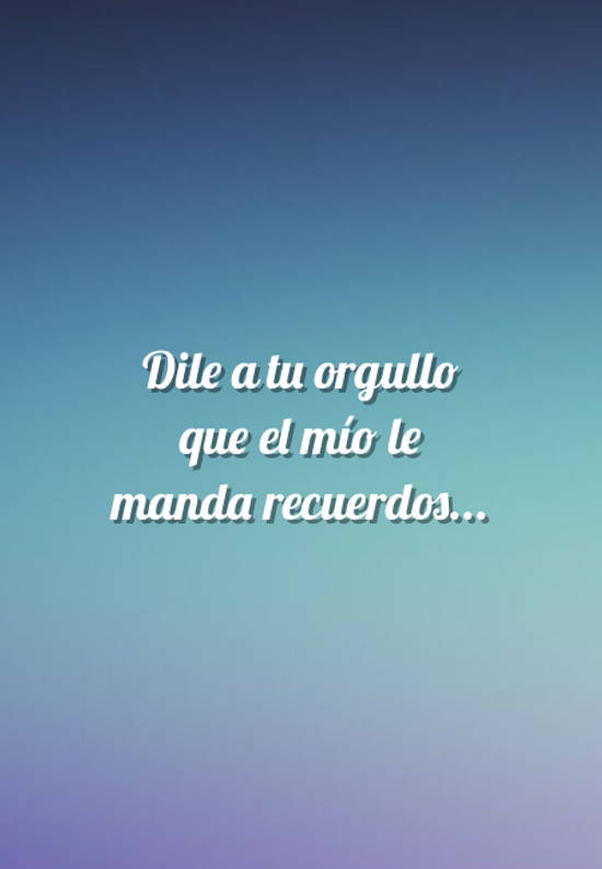 Frase #62589: Dile a tu orgullo que el mío le manda recuerdos... – Crea ...