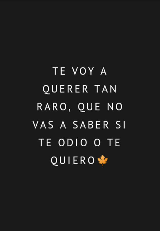 Frase #74155: Te voy a querer tan raro, que no vas a saber si te odio o ...