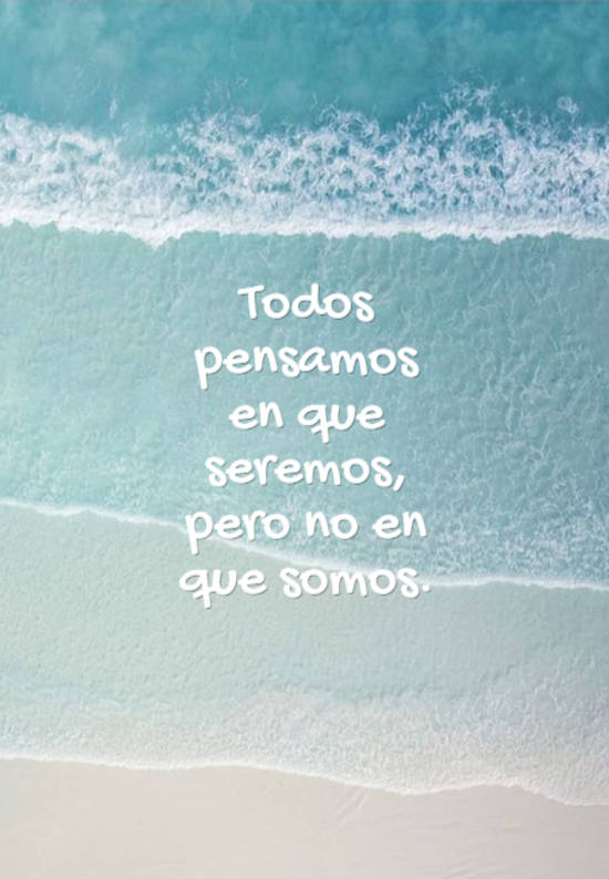 Frase #74290: Todos pensamos en que seremos, pero no en que somos. – Crea Tu Frase