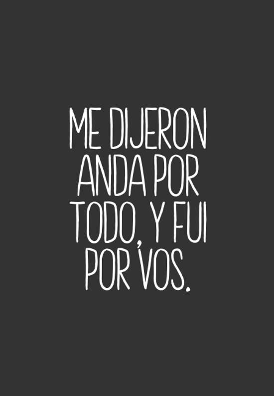 Frase #90656: Me dijeron anda por todo, y fui por vos. – Crea Tu Frase