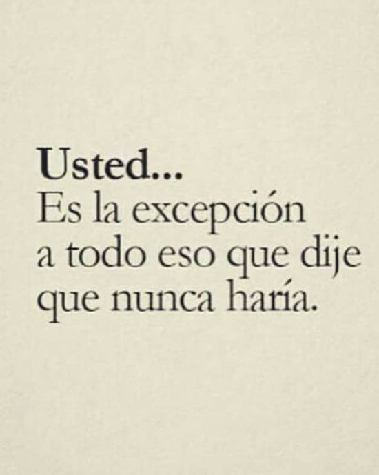 Frase #98733: Usted... Es la excepción a todo eso que dije que nunca ...