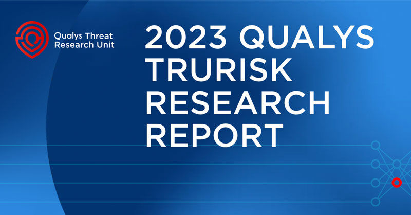 Qualys Threat Research Unit: 2023 Qualys TruRisk Research Report | Qualys