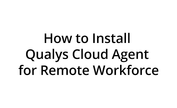 How to Install the Qualys Cloud Agent for Remote Workforce | Qualys ...