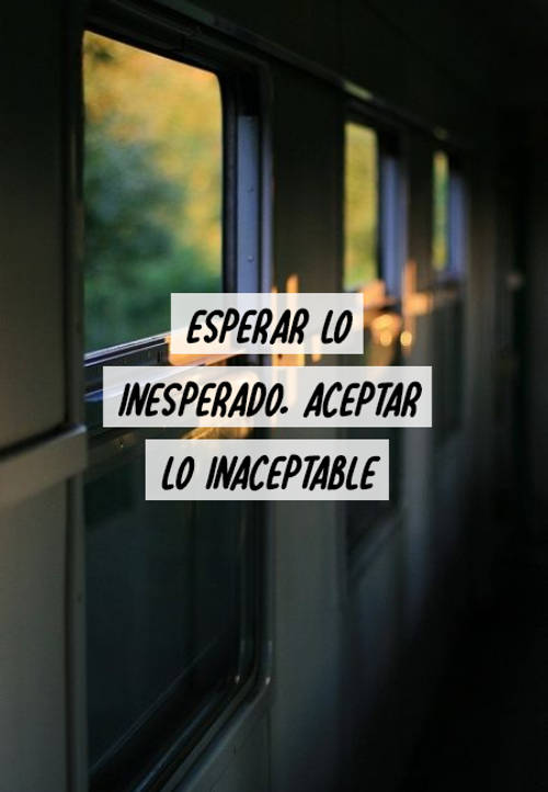 Frase #103813: Esperar lo inesperado. Aceptar lo inaceptable – Crea Tu ...
