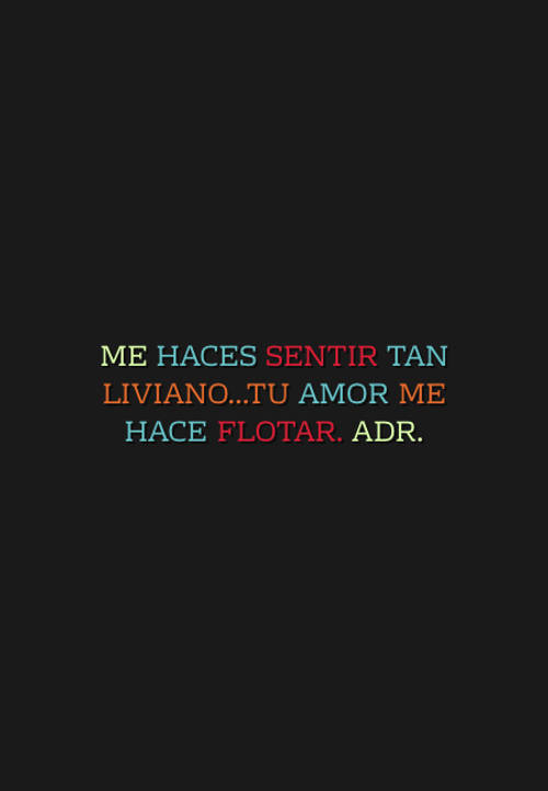 Frase #73228: Me haces sentir tan liviano...tu amor me hace flotar. ADR ...