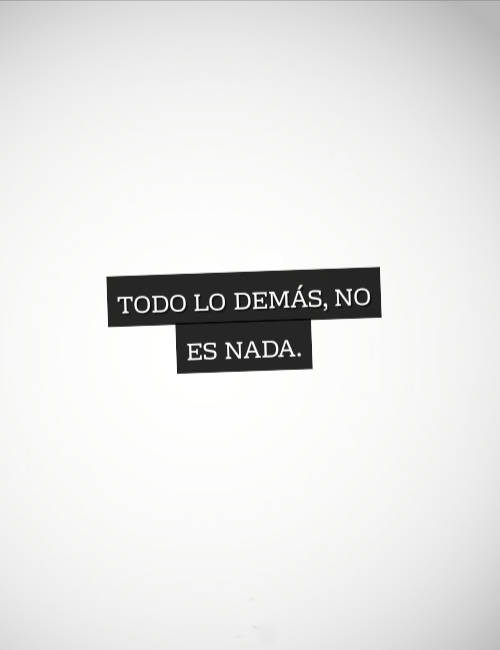 Frase #77981: Todo lo demás, no es nada. – Crea Tu Frase