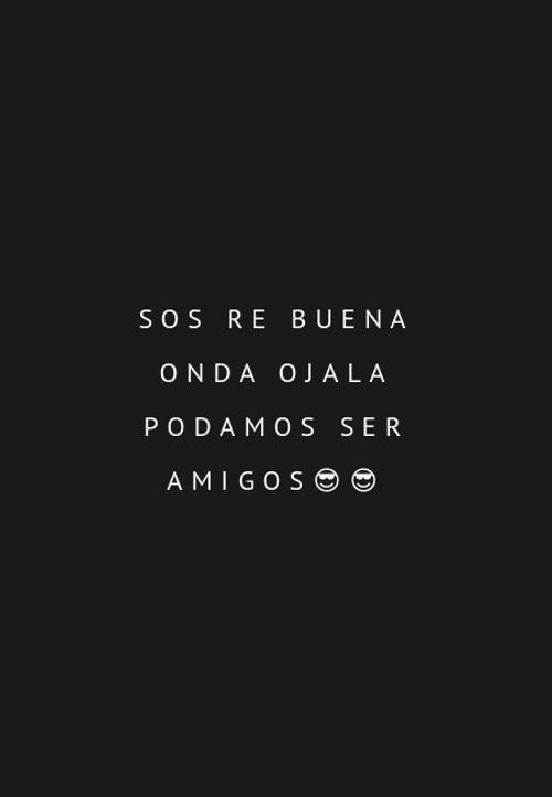 Frase #79101: sos re buena onda ojala podamos ser amigos?? – Crea Tu Frase