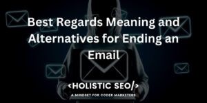 Best Regards Meaning and Alternatives for Ending an Email - Holistic SEO