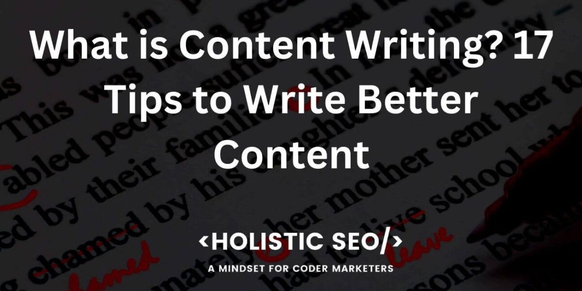 What is Content Writing? 17 Tips to Write Better Content - Holistic SEO